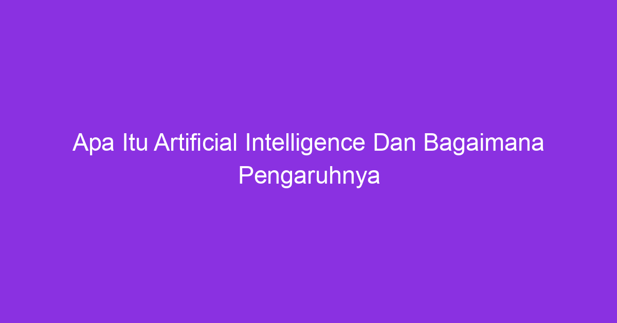 Apa Itu Artificial Intelligence Dan Bagaimana Pengaruhnya
