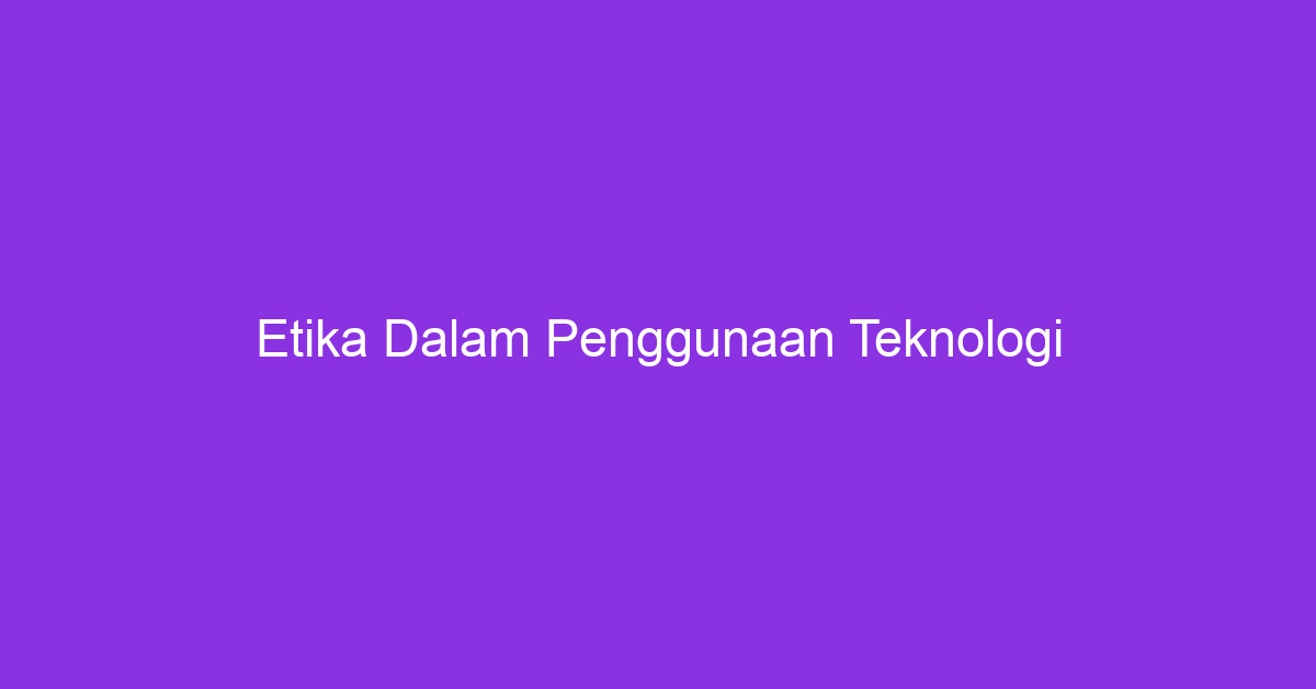 Etika Dalam Penggunaan Teknologi