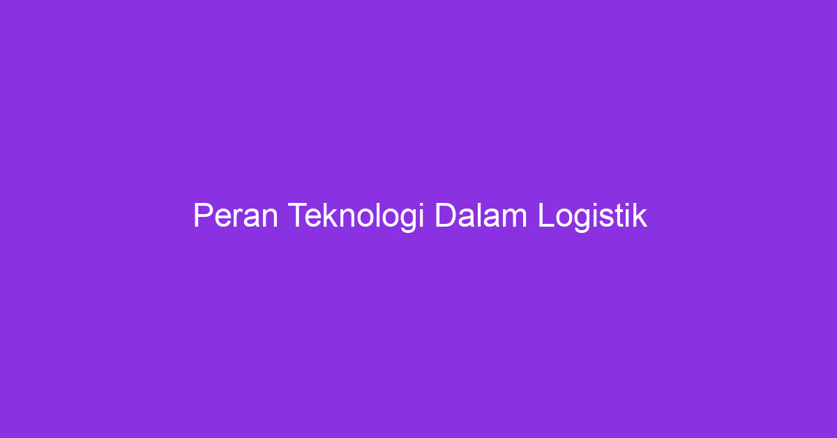 Peran Teknologi Dalam Logistik