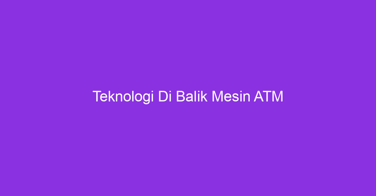 Teknologi Di Balik Mesin ATM