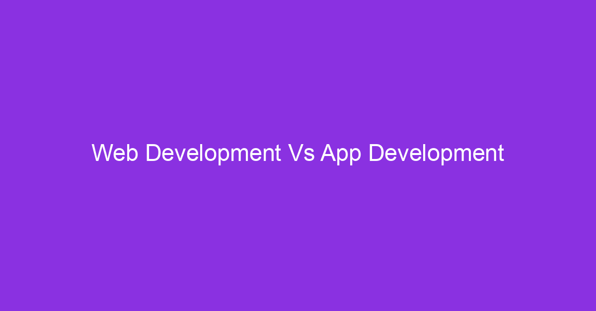 Web Development Vs App Development